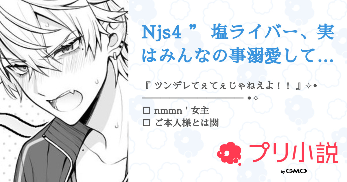 Njs4 ” 塩ライバー、実はみんなの事溺愛してた件 - 全5話 【連載中】（ ぎりや さんの夢小説） | 無料スマホ夢小説ならプリ小説 byGMO
